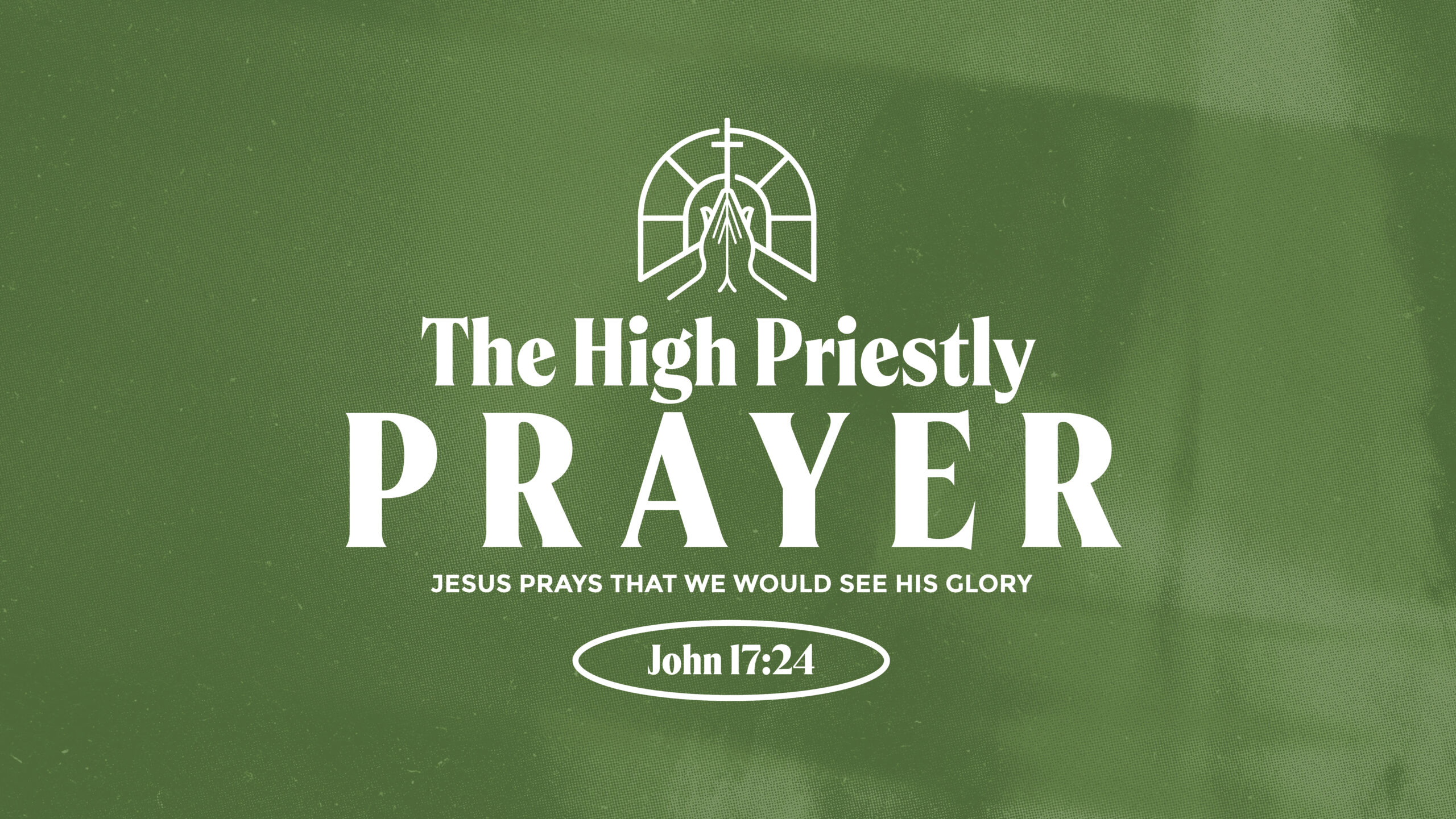 The High Priestly Prayer: Jesus Prays That We Would See His Glory ...